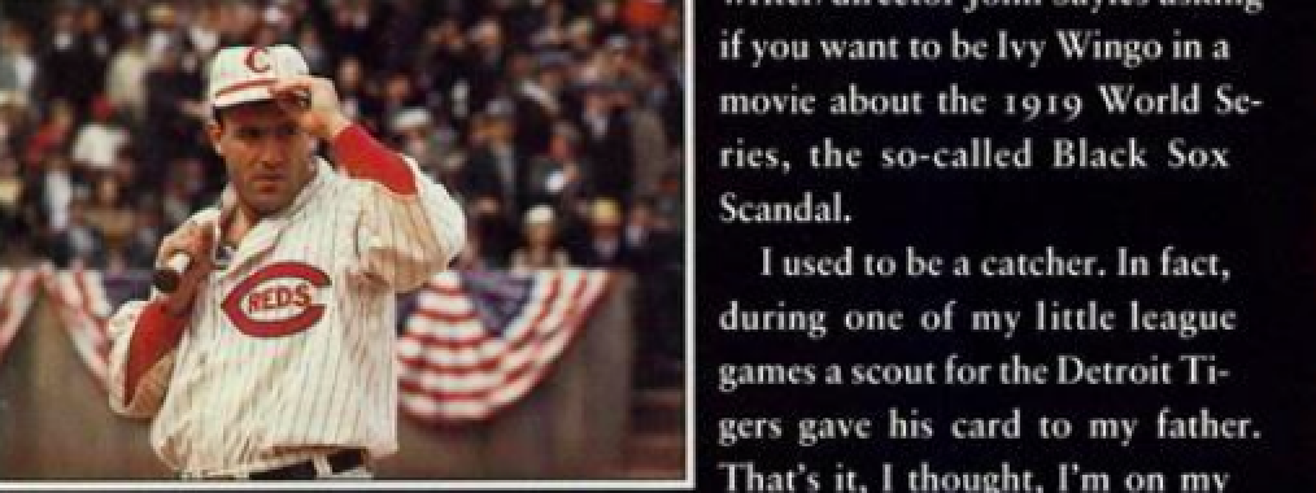 It's the 1919 World Series. And Catching for the Reds Is Yours Truly ...